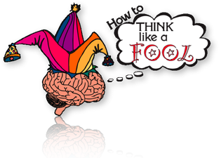Think Foolishly: How to Think Like a Fool #7: Make a Fool Out of Yourself
